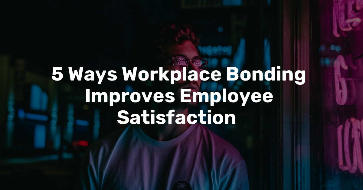 5 Ways Workplace Bonding Improves Employee Satisfaction | Vision